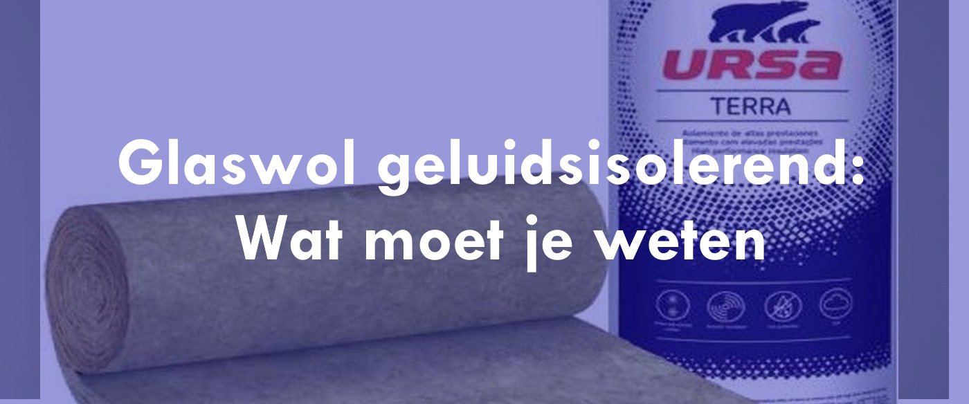 Glaswol geluidsisolerend: Wat moet je weten - Geluidsdichtmaken.nl